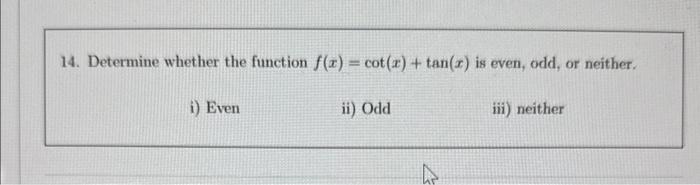 Solved 14. Determine whether the function f(x)=cot(x)+tan(x) | Chegg.com
