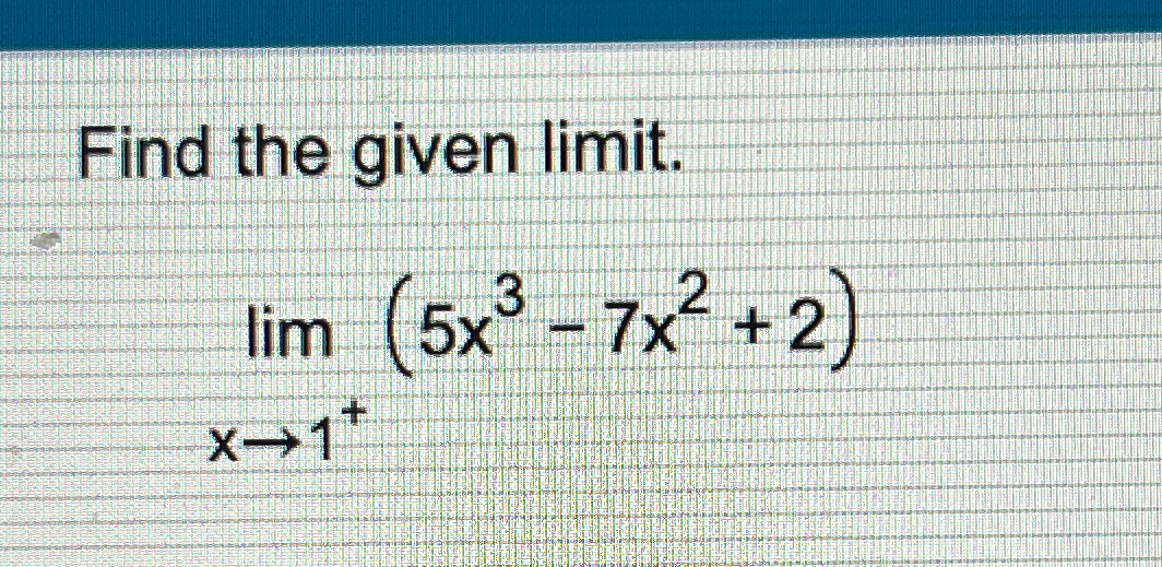 Solved Find the given limit.limx→1+(5x3-7x2+2) | Chegg.com