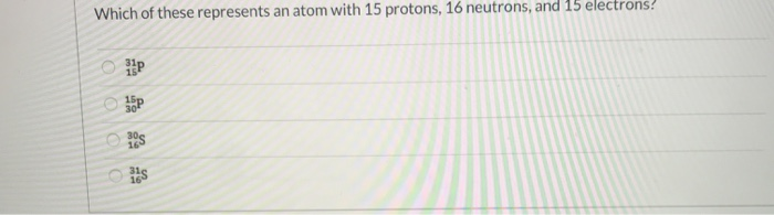 Solved Which of these represents an atom with 15 protons, 16 | Chegg.com