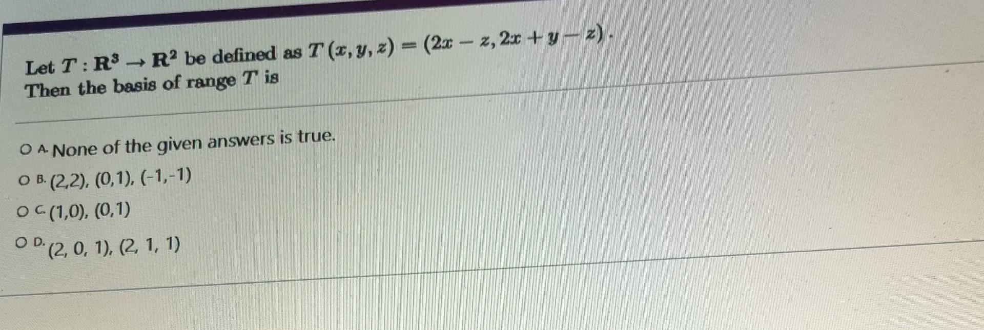 Solved Let T:R3→R2 be defined as T(x,y,z)=(2x−z,2x+y−z) Then | Chegg.com