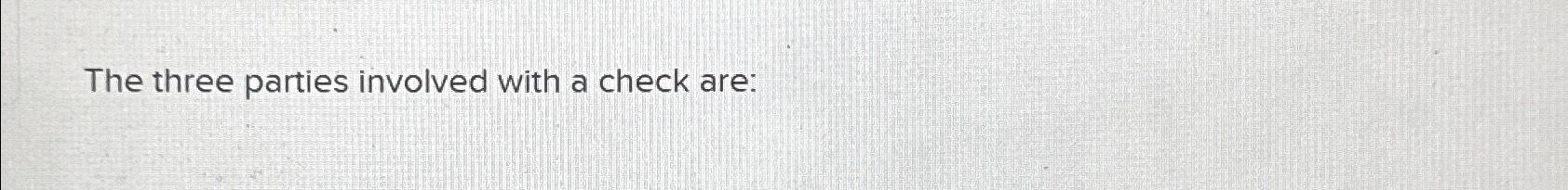 Solved The three parties involved with a check are: | Chegg.com