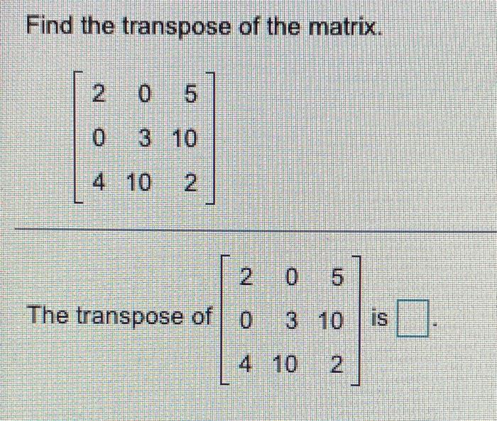 Solved Find the transpose of the matrix. 2 0 5 0 3 10 4 10 | Chegg.com