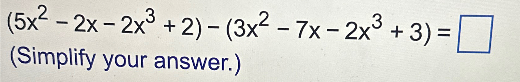 Solved (5x2-2x-2x3+2)-(3x2-7x-2x3+3)=(Simplify your answer.) | Chegg.com