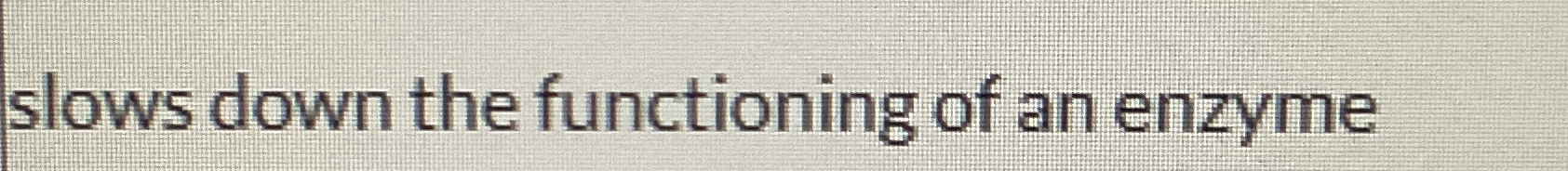 Solved slows down the functioning of an enzyme | Chegg.com
