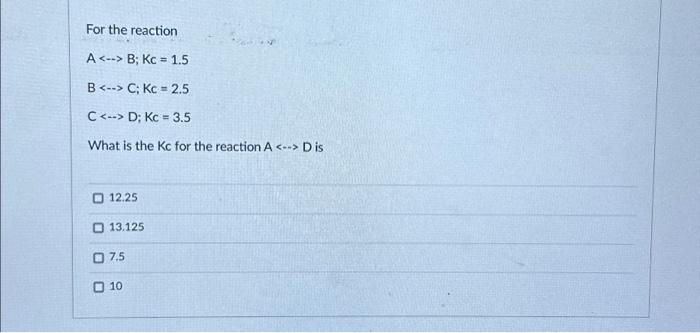 Solved For the reaction A↔B;Kc=1.5B↔C;KC=2.5C↔D;Kc=3.5 What | Chegg.com