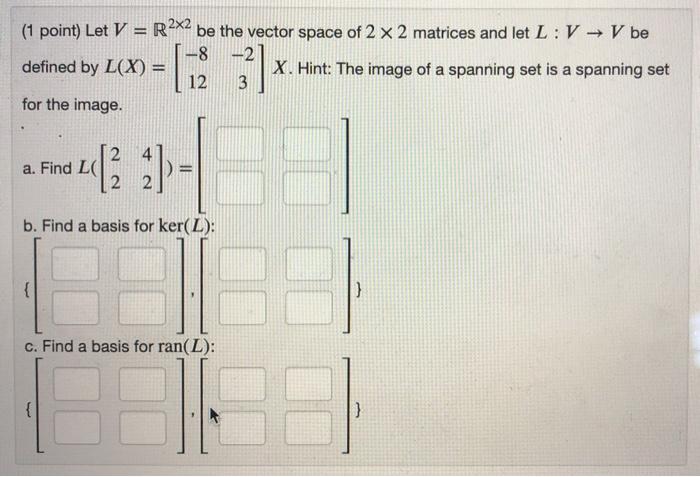 Solved (1 point) Let V = R2X2 be the vector space of 2 x 2 | Chegg.com Solved (1 point) Let V = R2X2 be the vector space of 2 x 2 | Chegg.com