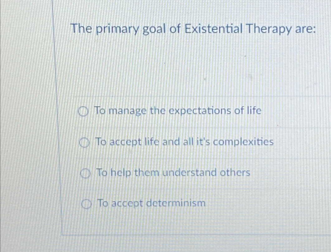 Solved The primary goal of Existential Therapy are:To manage | Chegg.com