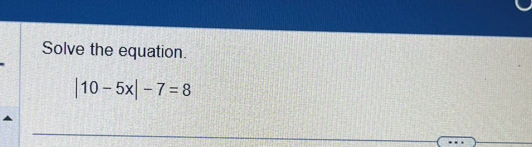 Solved Solve the equation.|10-5x|-7=8 | Chegg.com