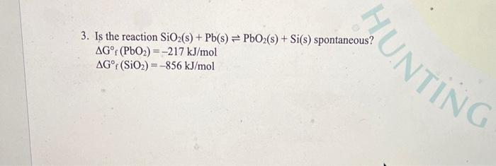 Solved 3. Is the reaction SiO2( s)+Pb(s)⇌PbO2( s)+Si(s) | Chegg.com
