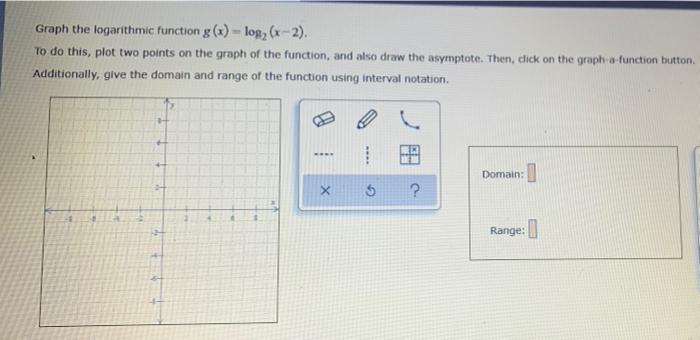Solved Graph the logarithmic function g(x) - log2 (x-2). To | Chegg.com