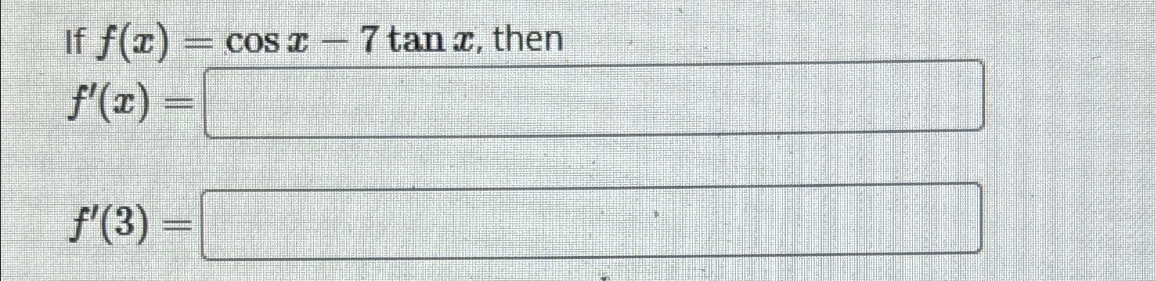Solved If f(x)=cosx-7tanx, ﻿thenf'(x)=f'(3)= | Chegg.com