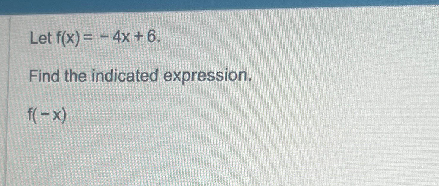 Solved Let f(x)=-4x+6Find the indicated expression.f(-x) | Chegg.com