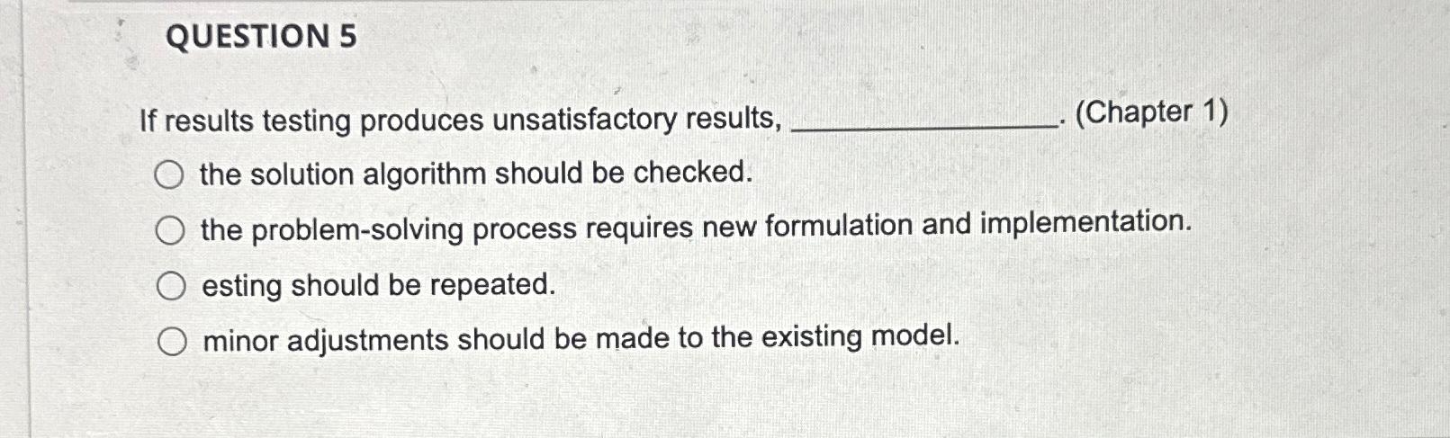 Solved QUESTION 5If results testing produces unsatisfactory | Chegg.com