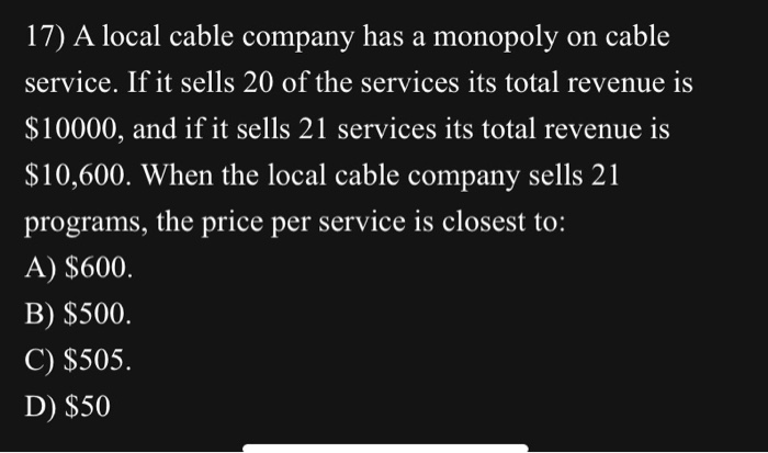 Solved 17) A local cable company has a monopoly on cable | Chegg.com