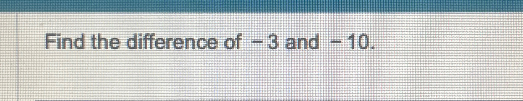 Solved Find the difference of -3 ﻿and -10 . | Chegg.com