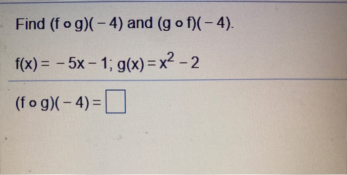 Solved Find (fog)(-4) and (gof)(-4). f(x) = -5x - 1; | Chegg.com