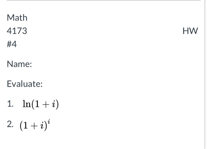 Solved Math 4173 #4 HW Name: Evaluate: 1. ln(1 + i) 2. (1+i) | Chegg.com
