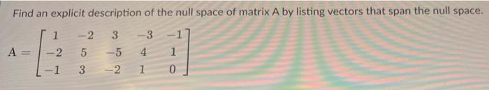 Solved Find an explicit description of the null space of | Chegg.com