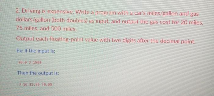 Solved 2. Driving is expensive. Write a program with a car's | Chegg.com