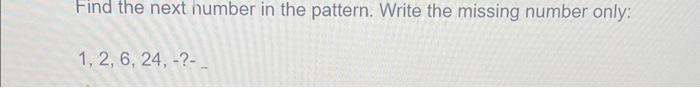 Solved Find the next number in the pattern. Write the | Chegg.com