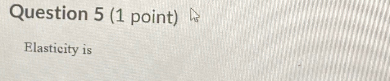 Solved Question 5 (1 ﻿point)Elasticity is | Chegg.com