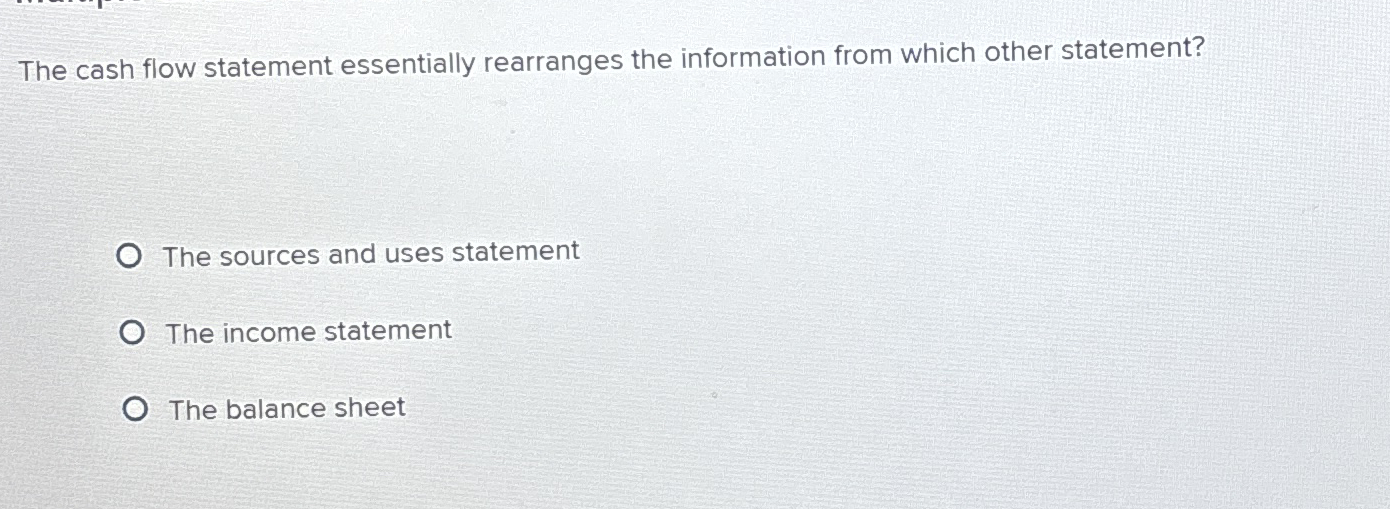 Solved The cash flow statement essentially rearranges the | Chegg.com