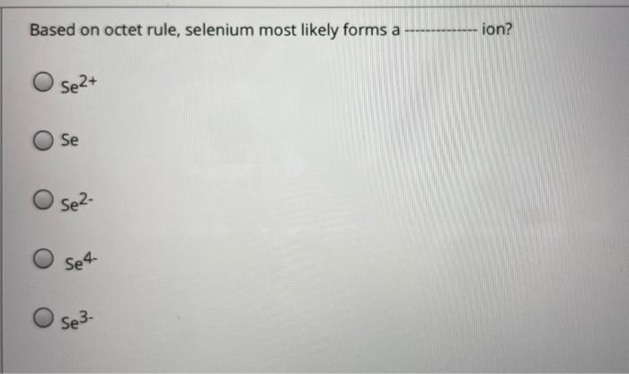 Solved Based on octet rule, selenium most likely forms a | Chegg.com