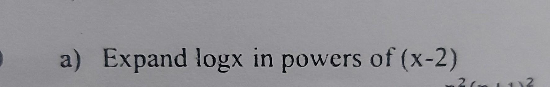 Solved a) Expand logx in powers of (x−2) | Chegg.com