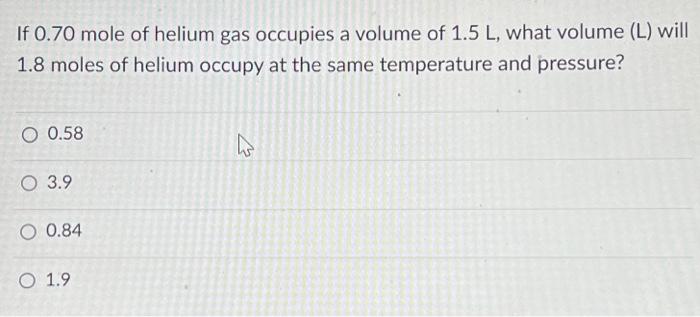 Solved If 0.70 mole of helium gas occupies a volume of 1.5 | Chegg.com