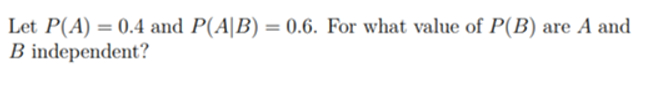 Solved Let P(A)=0.4 ﻿and P(A|B)=0.6. ﻿For what value of P(B) | Chegg.com