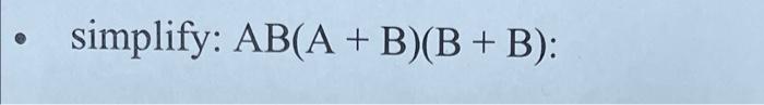 Solved • simplify: AB(A + B)(B+ B): | Chegg.com