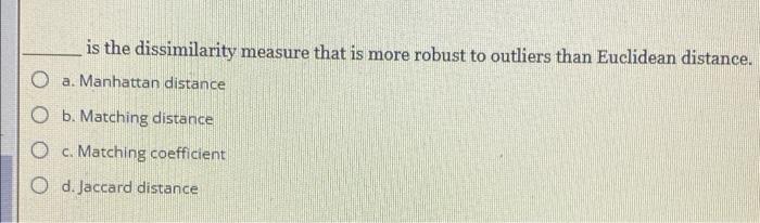 Solved is the dissimilarity measure that is more robust to | Chegg.com