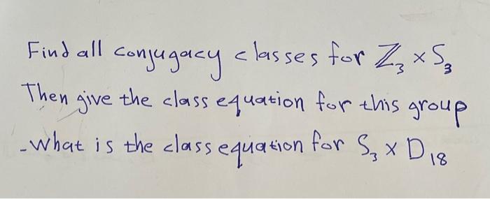 Solved Find all conjugacy classes for Z3×S3 Then give the | Chegg.com