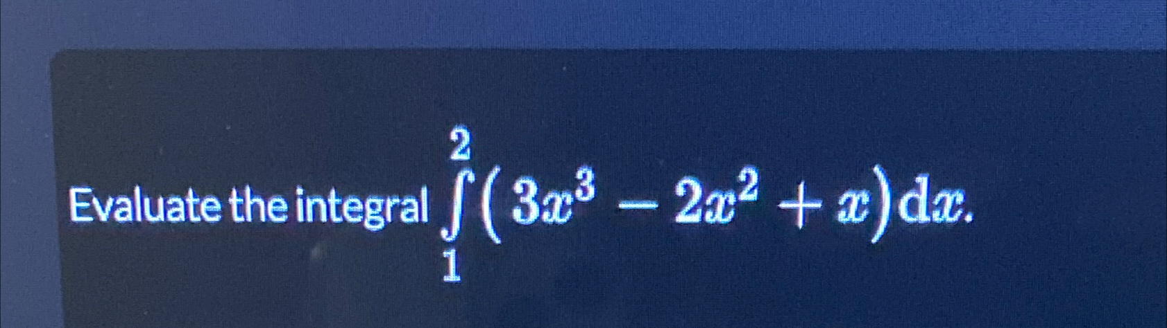 Solved Evaluate the integral ∫12(3x3-2x2+x)dx | Chegg.com