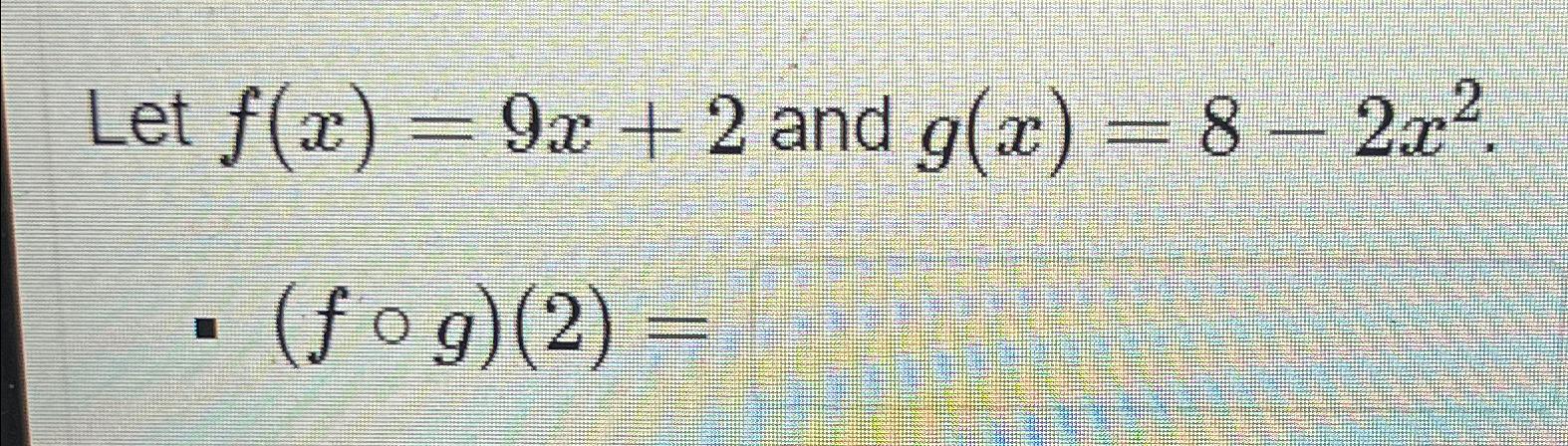 Solved Let f(x)=9x+2 and g(x)=8-2x2(f@g)(2)= | Chegg.com Solved Let f(x)=9x+2 and g(x)=8-2x2(f@g)(2)= | Chegg.com