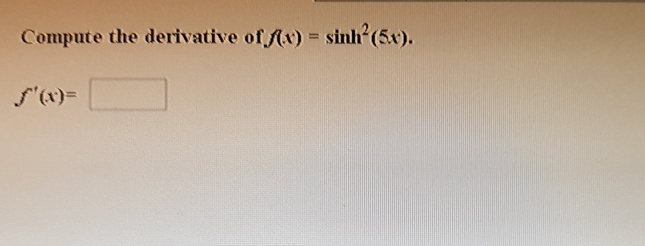 Solved Compute the derivative of f(x) = sinh’(5x). S'(x)=0 | Chegg.com