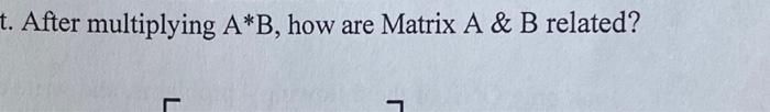 Solved After multiplying A∗B, how are Matrix A \& B related? | Chegg.com