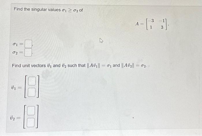 Solved Find the singular values σ1≥σ2 of A=[−31−13] σ1=σ2= | Chegg.com