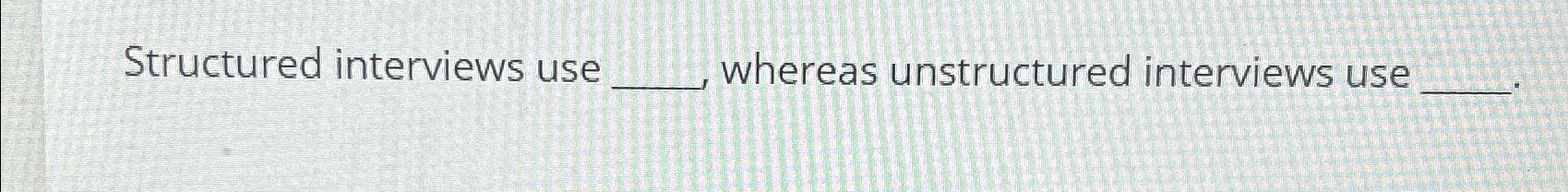 Solved Structured interviews use whereas unstructured | Chegg.com