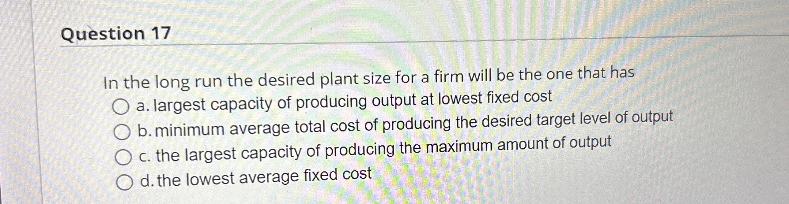 Solved Question 17In the long run the desired plant size for | Chegg.com