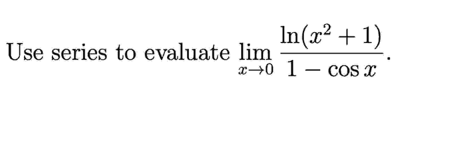 Solved Use series to evaluate limx→0ln(x2+1)1-cosx. | Chegg.com