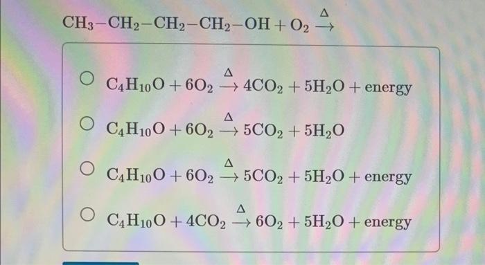 Solved CH3−CH2−CH2−CH2−OH+O2→ΔC4H10O+6O2→Δ4CO2+5H2O+ energy | Chegg.com