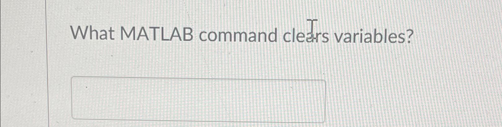 Solved What MATLAB command clears variables? | Chegg.com