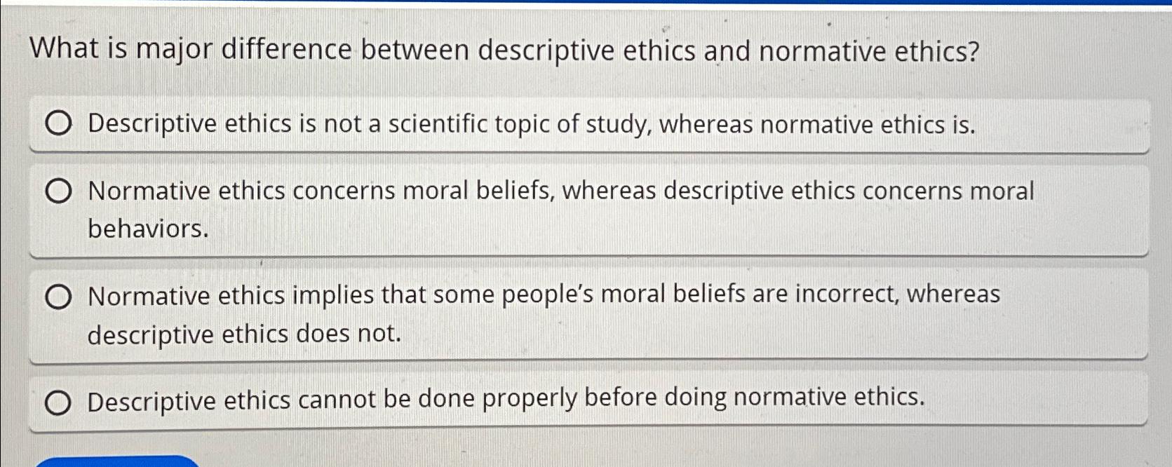 Solved What is major difference between descriptive ethics | Chegg.com