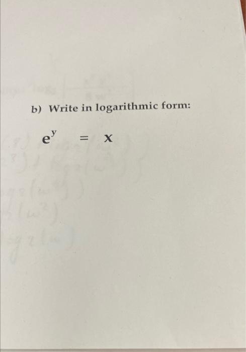 Solved b) Write in logarithmic form: ey=x | Chegg.com
