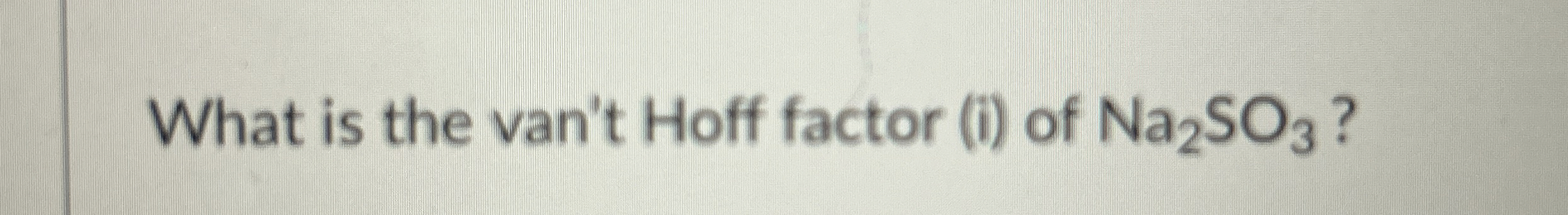 Solved What is the van't Hoff factor (i) ﻿of Na2SO3 ? | Chegg.com