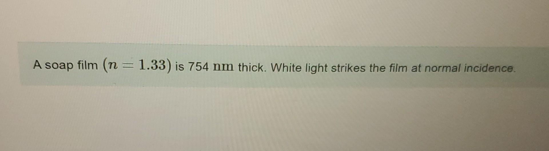 Solved A soap film (n=1.33) is 754 nm thick. White light | Chegg.com