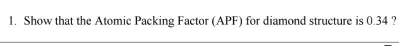 Solved 1. Show that the Atomic Packing Factor (APF) for | Chegg.com