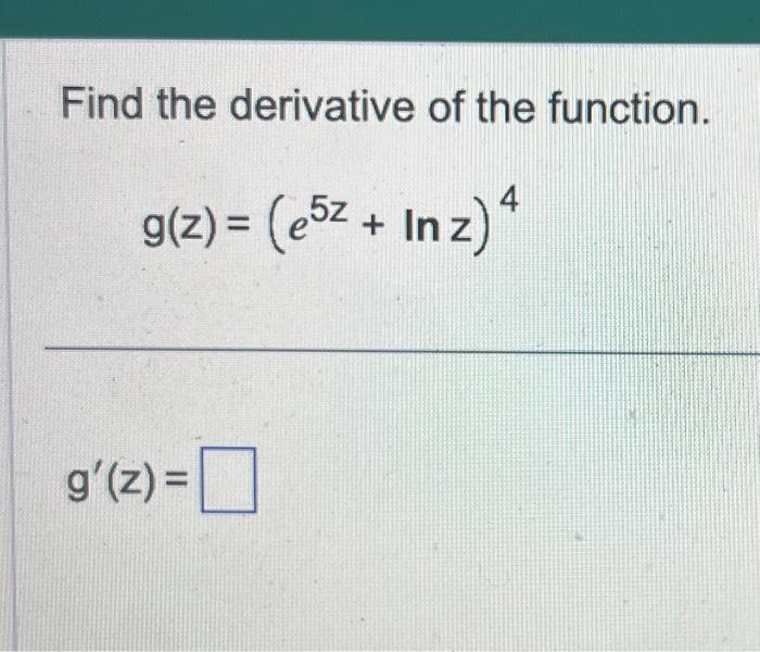 Solved Find the derivative of the function. g(z)=(e5z+lnz)4 | Chegg.com