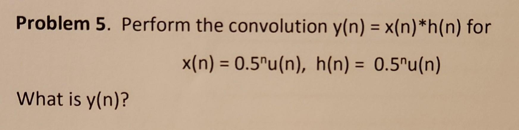 Solved Problem 5. Perform the convolution y(n)=x(n)∗h(n) for | Chegg.com